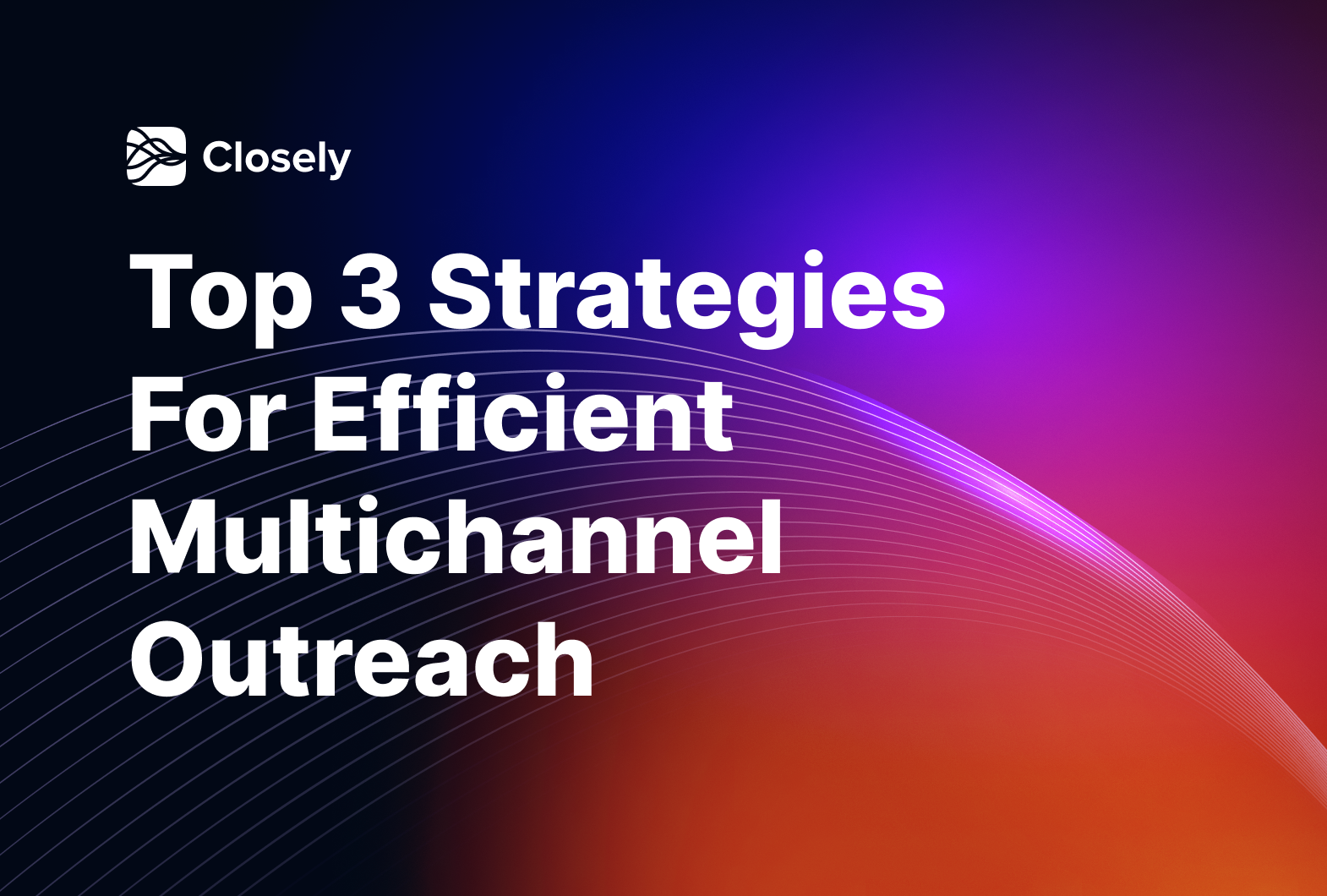Top 3 Strategies For Efficient Multichannel Outreach + Templates | Closely