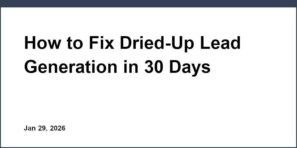 How to Fix Dried-Up Lead Generation in 30 Days